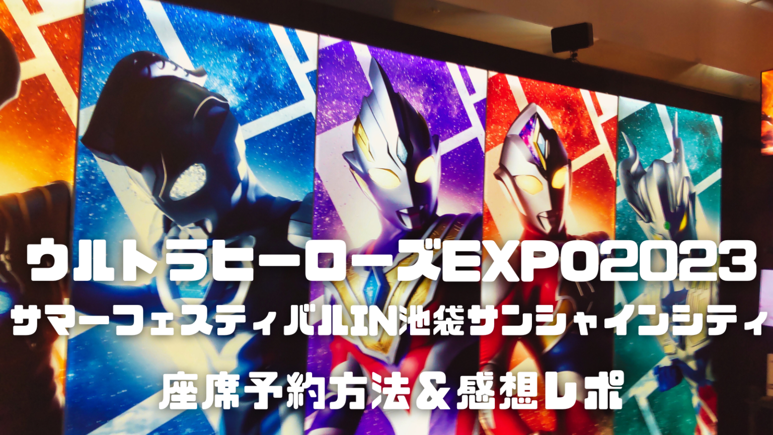 ウルトラヒーローズEXPO2023 IN池袋・感想レポ！座席チケットの予約方法は？混雑度は？ | -家族でRAKUキャン-
